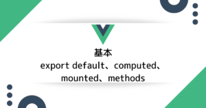 基本構成(export default、computed、mounted、methods) | Ahiruプログラミング